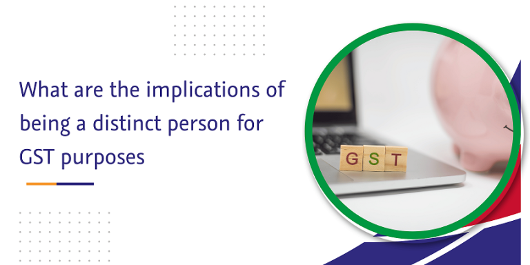 What are the implications of being a distinct person for GST purposes