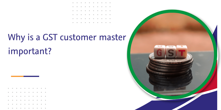 Why is a GST customer master important?